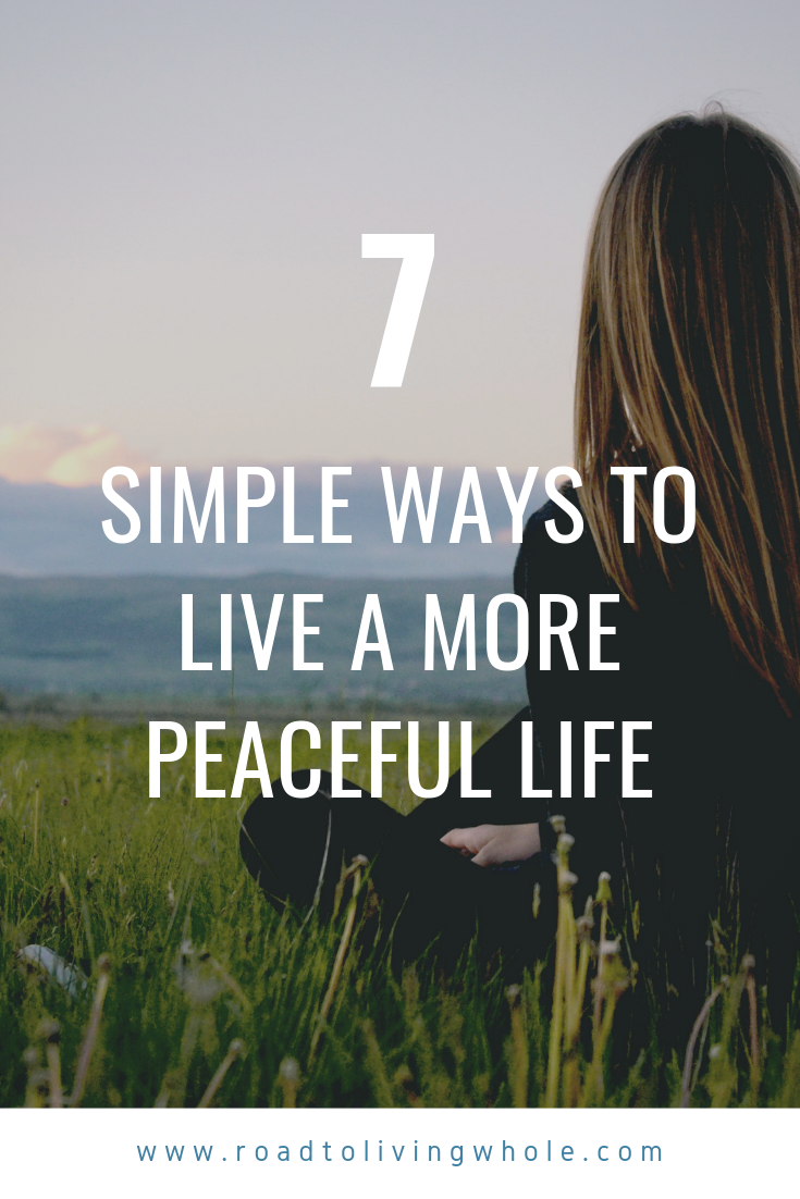 7 Simple Ways to Live a More Peaceful Life – Road to Living Whole